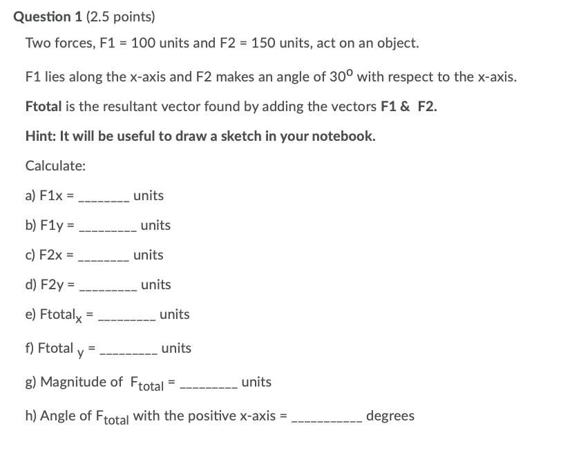 Solved Question 1 (2.5 points) Two forces, F1 = 100 units | Chegg.com