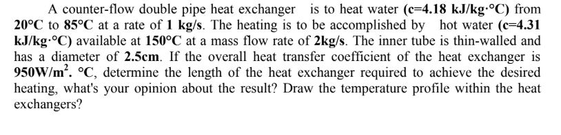 Solved A counter-flow double pipe heat exchanger is to heat | Chegg.com