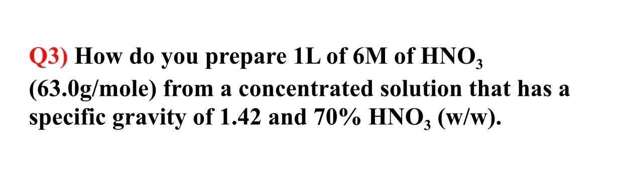 Solved Q3) How do you prepare 1L of 6M of HNO3 (63.0g/mole) | Chegg.com
