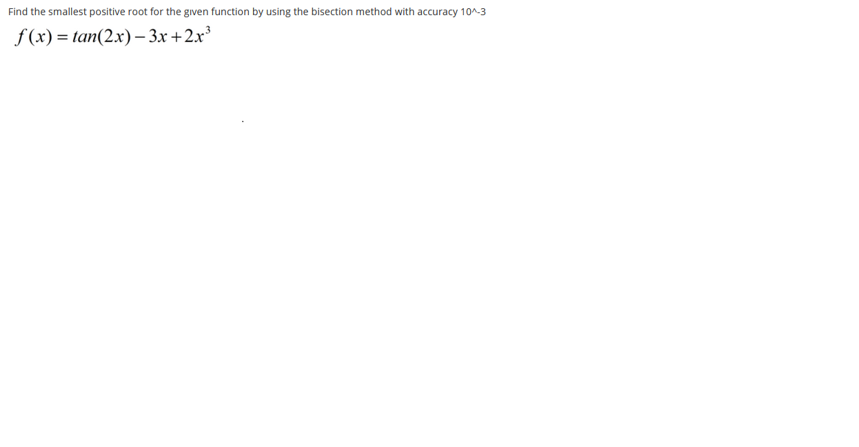 Solved Find the smallest positive root for the given | Chegg.com