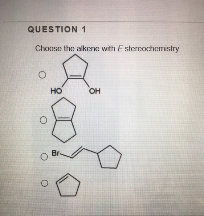 Solved QUESTION 1 Choose the alkene with E stereochemistry | Chegg.com