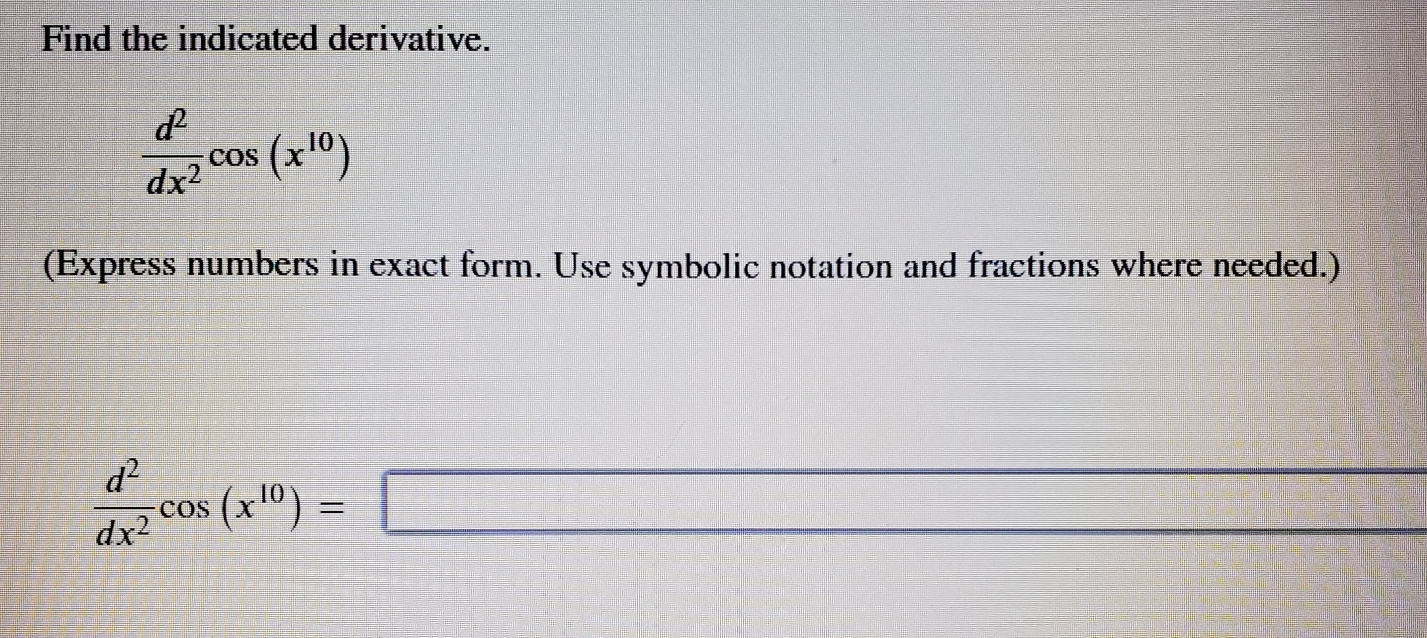 Solved Find the indicated derivative. dx2d2cos(x10) (Express | Chegg.com