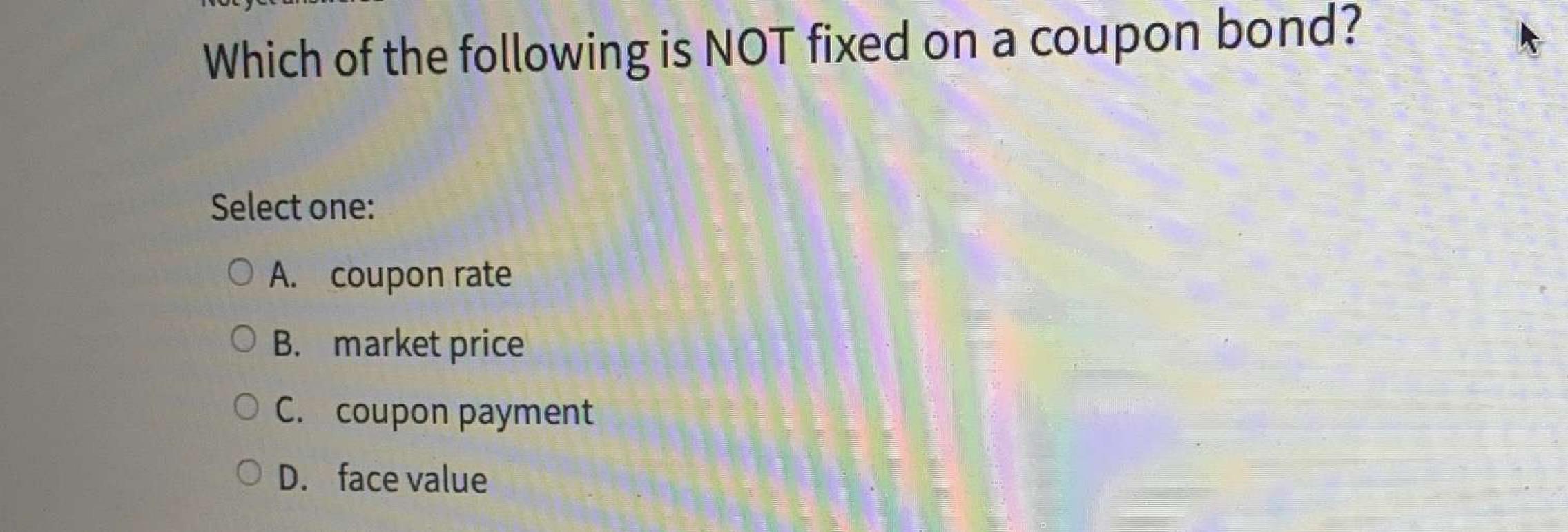 Solved Which of the following is NOT fixed on a coupon bond? | Chegg.com