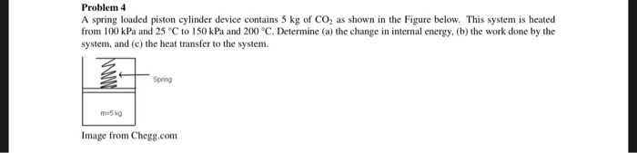 Solved Problem 4 A spring loaded piston cylinder device | Chegg.com
