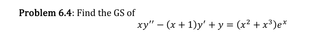 Solved Problem 6.4: Find the GS ofxy''-(x+1)y'+y=(x2+x3)ex | Chegg.com