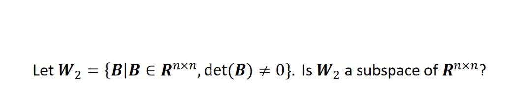 Solved Let W2={B∣B∈Rn×n,det(B) =0}. Is W2 a subspace of Rn×n | Chegg.com