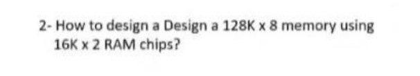 Solved 2- How to design a Design a 128K x 8 memory using 16K | Chegg.com