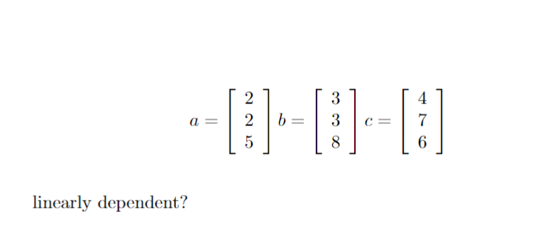 Solved a=⎣⎡225⎦⎤b=⎣⎡338⎦⎤c=⎣⎡476⎦⎤ linearly dependent? | Chegg.com