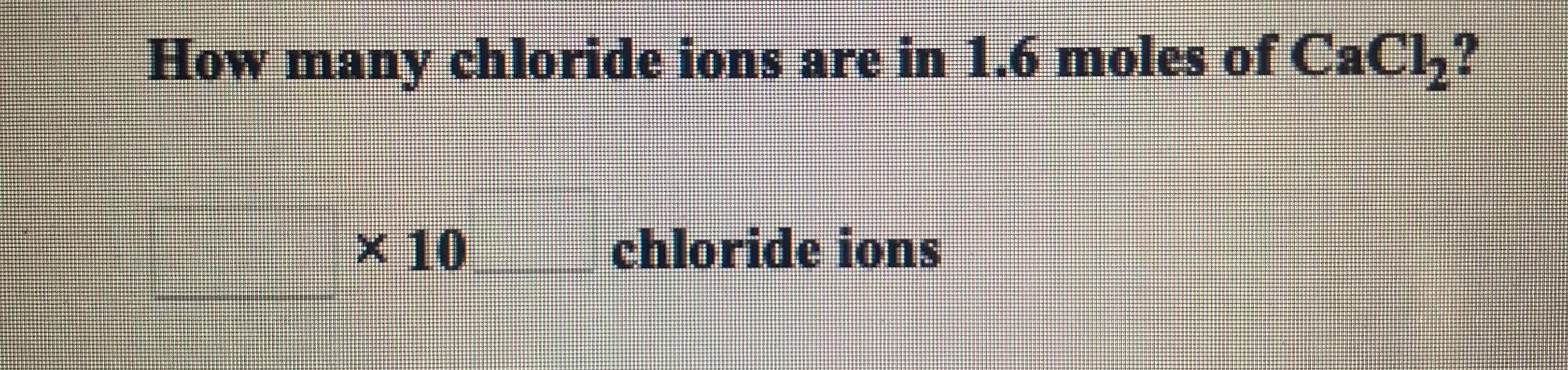Solved How many chloride ions are in 1.6 moles of CaCl2? x | Chegg.com