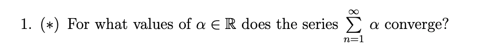 Solved 1. (*) For what values of α∈R does the series ∑n=1∞α | Chegg.com