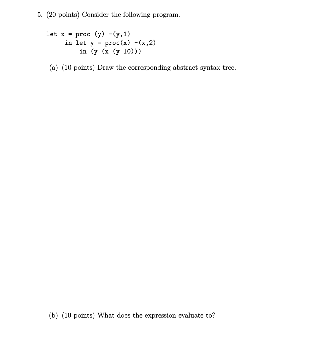 Solved 5. (20 points) Consider the following program. let | Chegg.com Solved 5. (20 points) Consider the following program. let | Chegg.com