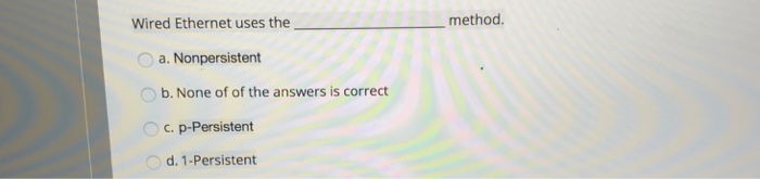 Solved Wired Ethernet uses the method. 0 a. Nonpersistent b. | Chegg.com