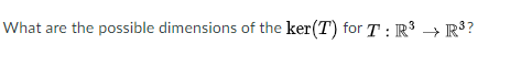 Solved What are the possible dimensions of the ker(T) for T: | Chegg.com