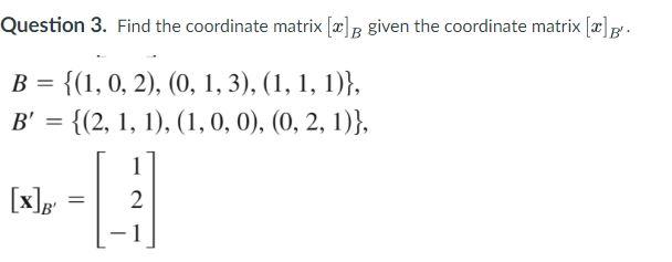 Solved Question 3. Find the coordinate matrix [x]B given the | Chegg.com