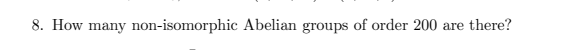 Solved 8. How many non-isomorphic Abelian groups of order | Chegg.com