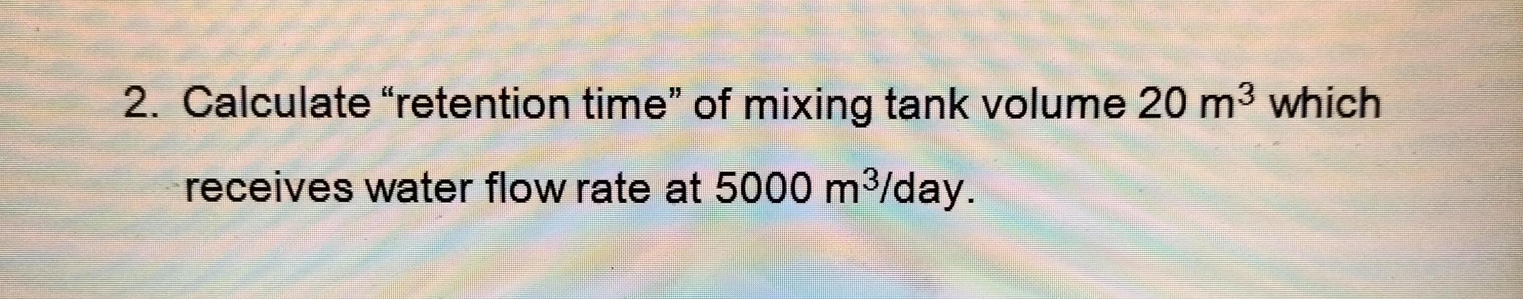 Solved 2. Calculate “retention time" of mixing tank volume | Chegg.com