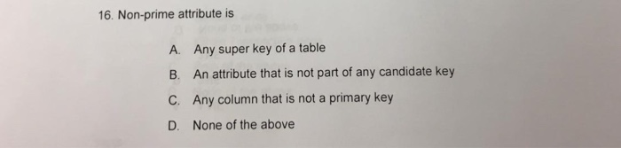 Solved 16. Non-prime attribute is A. B. C. D. Any super key | Chegg.com