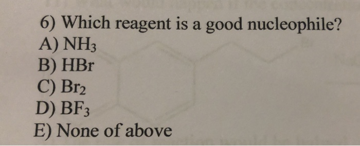 Solved 6) Which reagent is a good nucleophile? A) NH3 B) HBr | Chegg.com