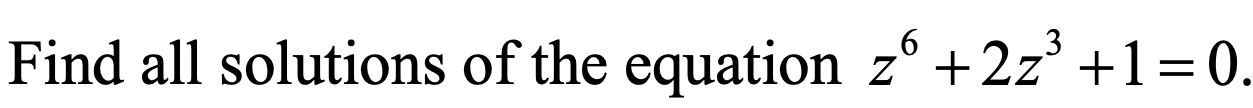 Solved Find all solutions of the equation z6+2z3+1=0 | Chegg.com