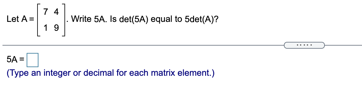 Solved 7 4 Let A= Write 5A. Is det(5A) equal to 5det(A)? 1 9 | Chegg.com