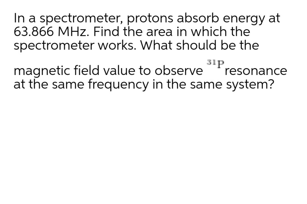 Solved In a spectrometer, protons absorb energy at 63.866 | Chegg.com