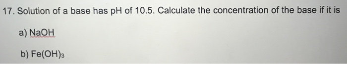 Solved 17. Solution of a base has pH of 10.5. Calculate the | Chegg.com
