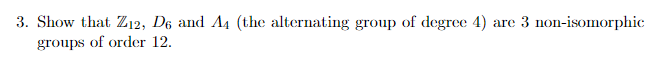 Solved 3. Show that Z12, D6 and A4 (the alternating group of | Chegg.com