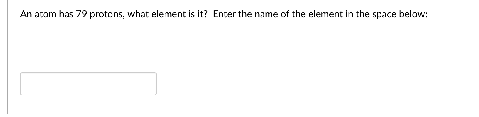 Solved An atom has 79 protons, what element is it? Enter the | Chegg.com