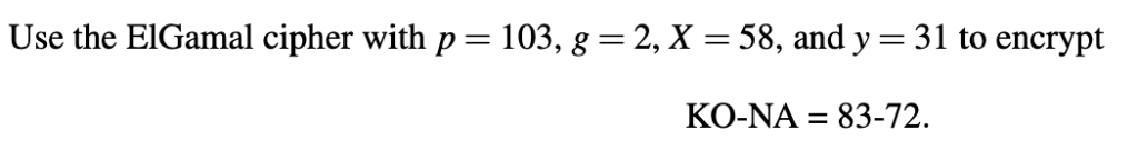 Solved Use the ElGamal cipher with p 103 , g = 2, X 58, and | Chegg.com