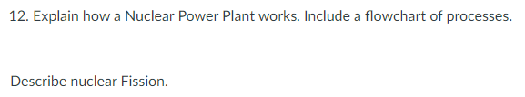 [Solved]: 12. Explain how a Nuclear Power Plant works. Incl