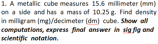 Solved 1. A metallic cube measures 15.6 millimeter (mm) on a | Chegg.com