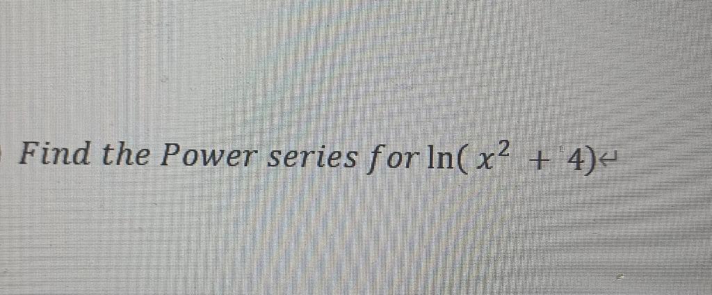 Solved Find the Power series for In( x2 + 4) | Chegg.com