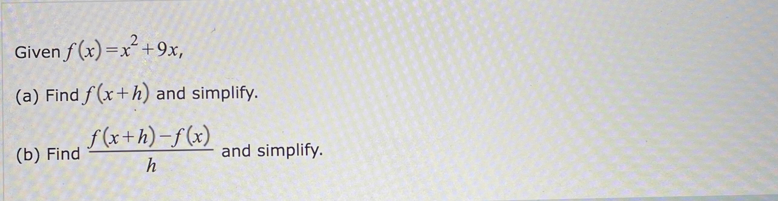Solved 2 Given f(x)=x² +9x , (a) Find f (x+h) and simplify. | Chegg.com