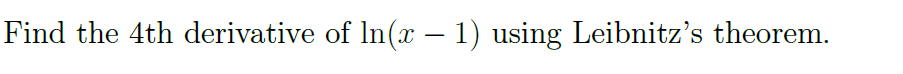 Solved Find the 4th derivative of In(x - 1) using Leibnitz's | Chegg.com