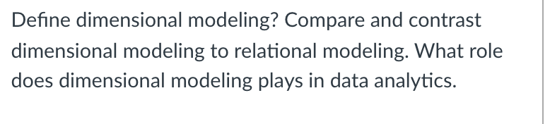 Solved Define dimensional modeling? Compare and contrast | Chegg.com
