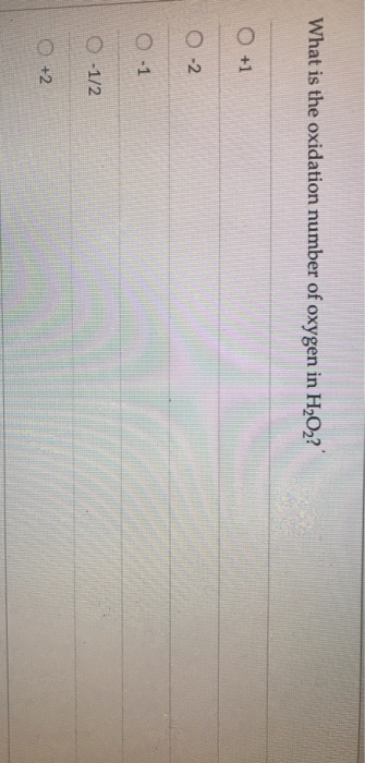 Solved What is the oxidation number of oxygen in H202? O +1 | Chegg.com