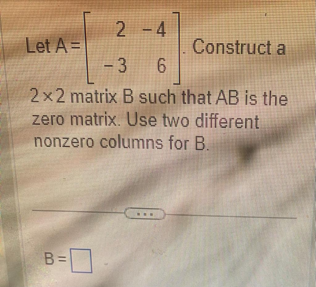 Solved Let A=[2−3−46]. Construct a 2×2 matrix B such that AB | Chegg.com