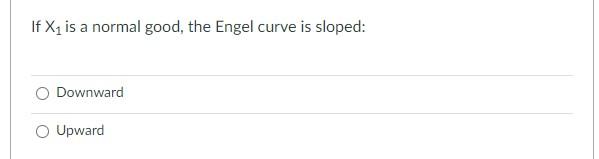 Solved If X1 is a normal good, the Engel curve is sloped: | Chegg.com