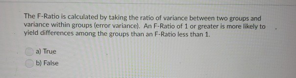 Solved The F-Ratio is calculated by taking the ratio of | Chegg.com