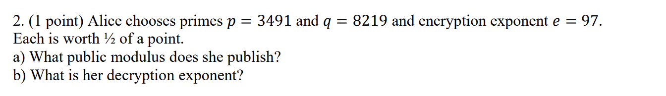 Solved 2. (1 point) Alice chooses primes p=3491 and q=8219 | Chegg.com Solved 2. (1 point) Alice chooses primes p=3491 and q=8219 | Chegg.com