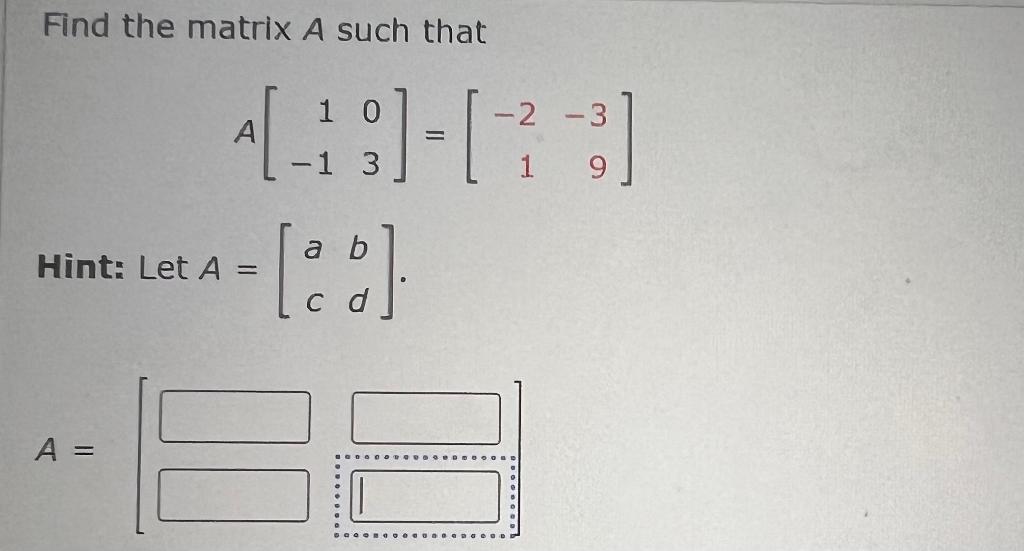 Solved Find the matrix A such that A[1−103]=[−21−39] Hint: | Chegg.com