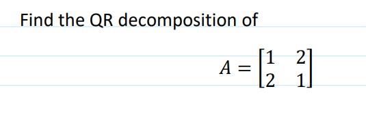 Solved Find the QR decomposition of A=[1221] | Chegg.com