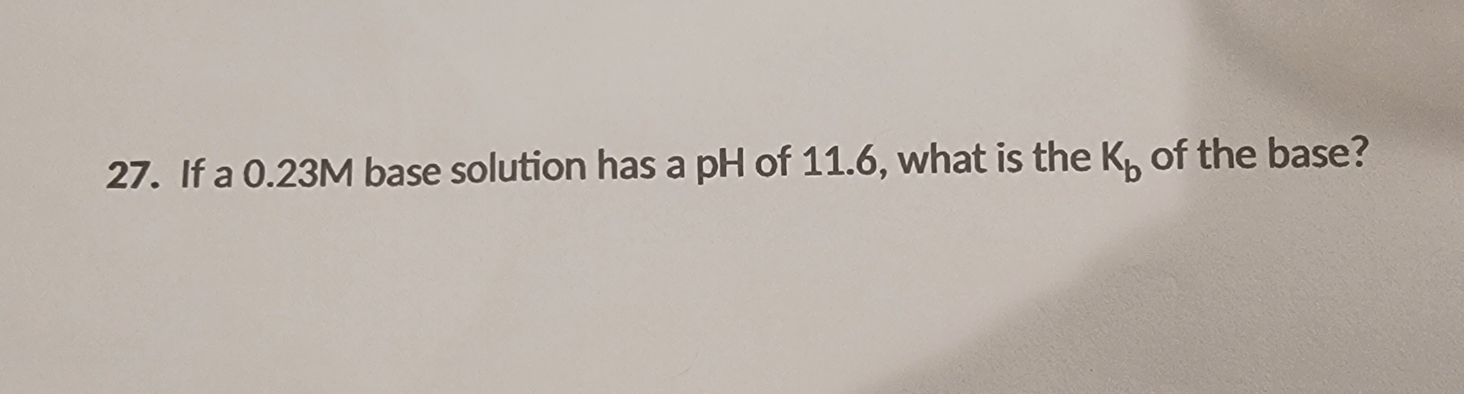 Solved If a 0.23M base solution has a pH of 11.6 , what is | Chegg.com