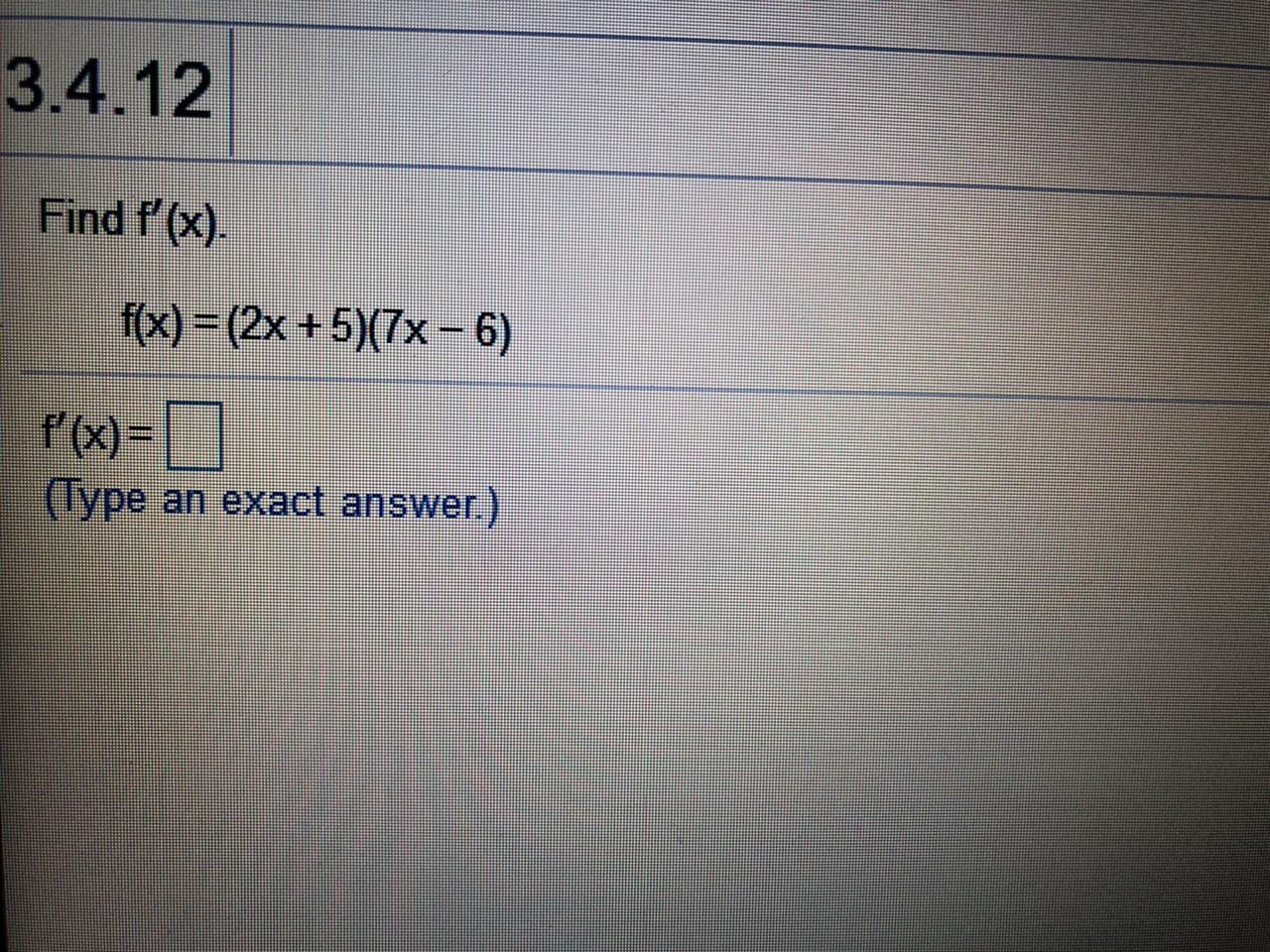 Solved 3.4.12 Find f'(x). f(x) = (2x + 5)(7x-6) f'(x)=( | Chegg.com