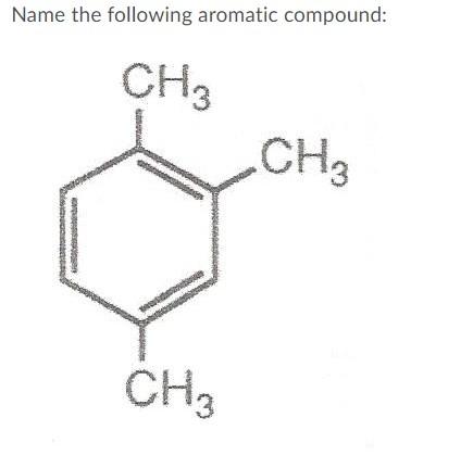 Solved Name the following aromatic compound: CH3 CH3 CH3 | Chegg.com