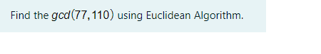 Solved Find the god(77,110) using Euclidean Algorithm. | Chegg.com