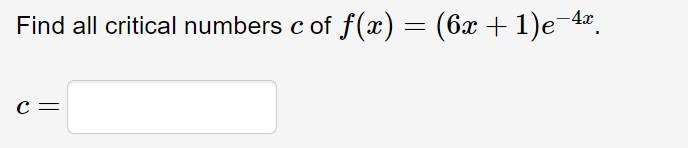Solved Find all critical numbers c of f(x)=(6x+1)e−4x. c= | Chegg.com