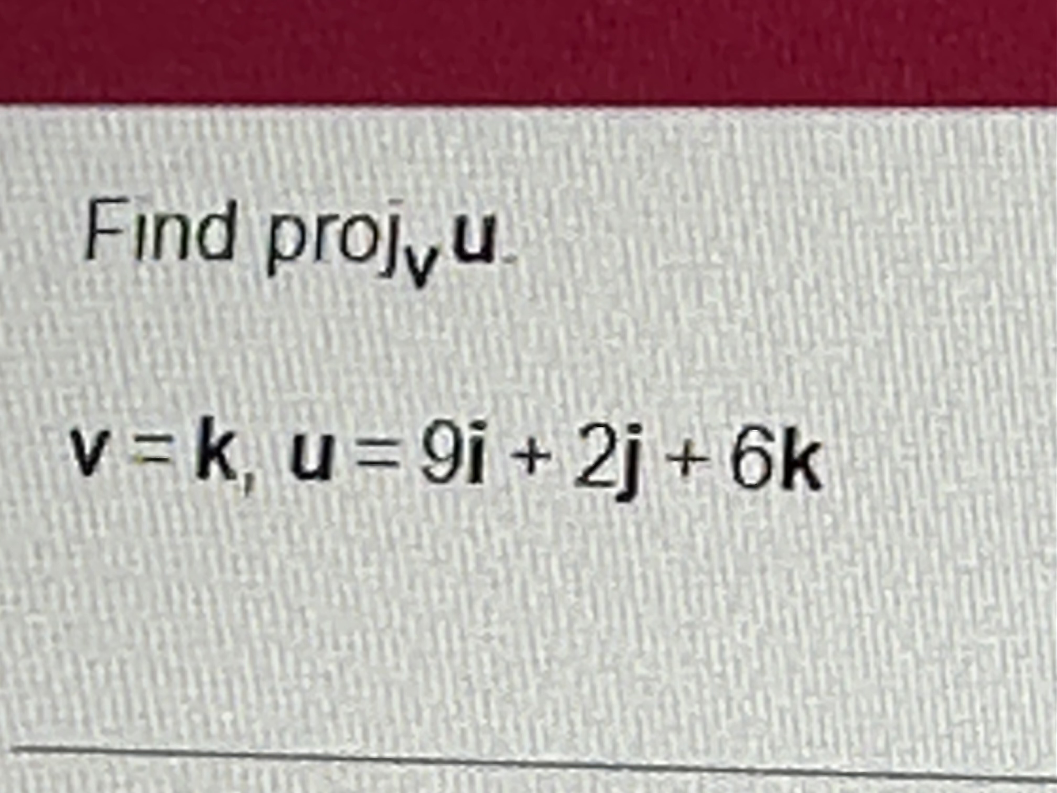 Solved Find proj ?vuv=k,u=9i+2j+6k | Chegg.com