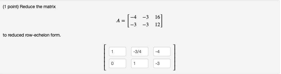Solved (1 point) Reduce the matrix A=[−4−3−3−31612] to | Chegg.com