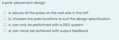 Solved A pole-placement design: O a. places all the poles on | Chegg.com